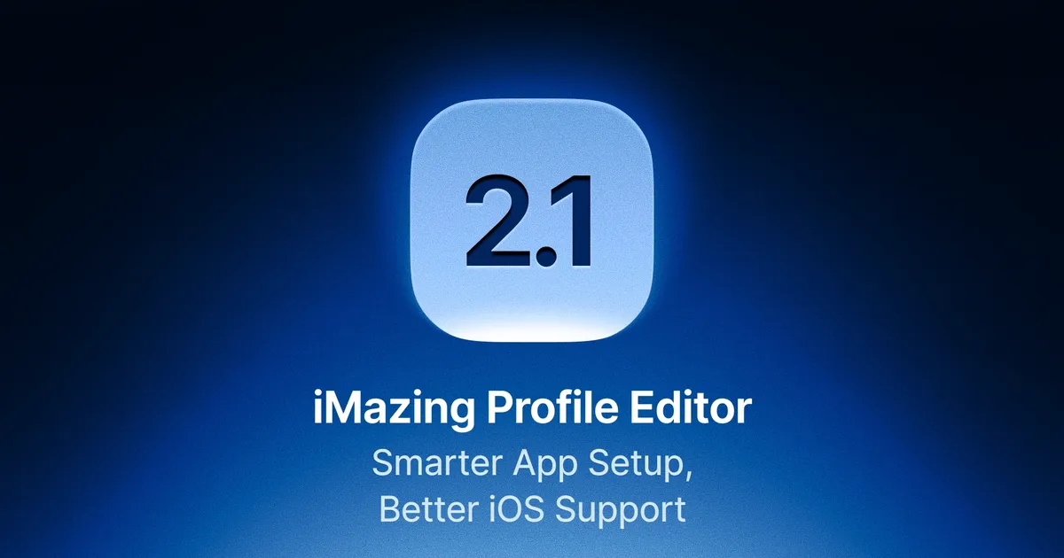 iMazing Profile Editor 2.1: Smarter App Setup, Better iOS Support